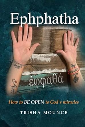 Ephphatha: How to be open to God's miracles: Mounce, Trisha, Mounce ...