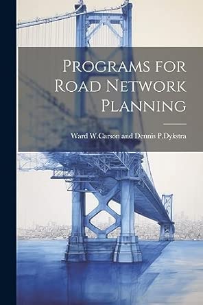Programs for Road Network Planning: W Carson and P Dykstra, Ward Dennis ...