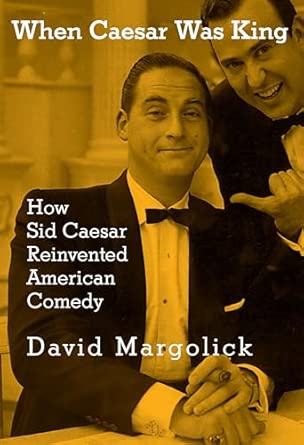When Caesar Was King: How Sid Caesar Reinvented American Comedy ...