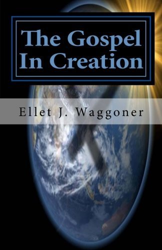The Gospel In Creation by Ellet J. Waggoner (2015-10-04): E.J. Waggoner ...
