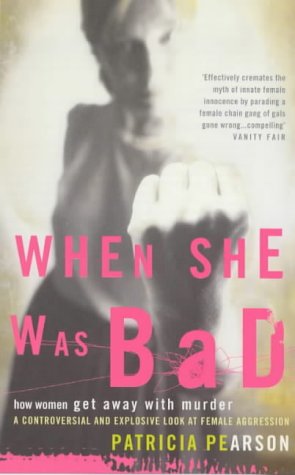 When She Was Bad : Violent Women and the Myth of Innocence: Patricia ...