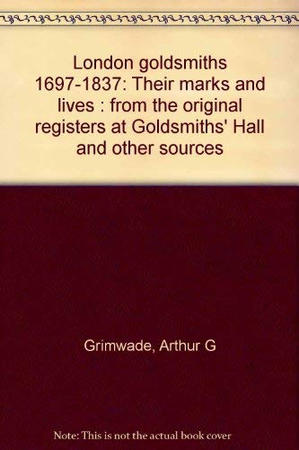 London goldsmiths 1697-1837: Their marks and lives from the original ...