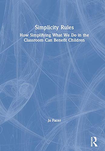 Simplicity Rules: How Simplifying What We Do in the Classroom Can Benefit Children: Facer, Jo ...