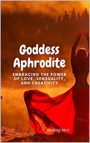 Goddess Aphrodite: Embracing the Power of Love, Sensuality, and ...