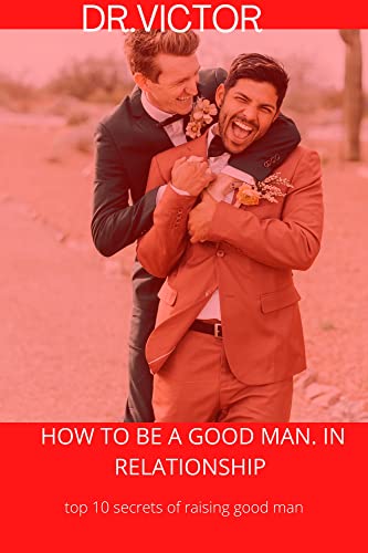 how to be a good man in relationship: the top secrets of raising good ...