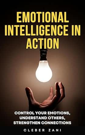 Emotional Intelligence in Action: Control Your Emotions, Understand ...