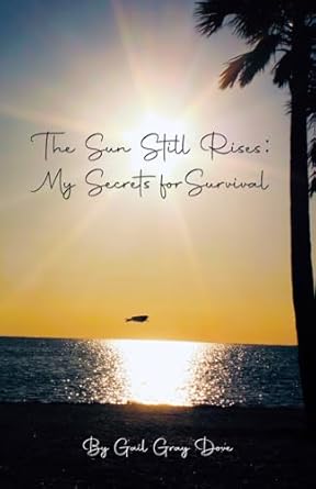 The Sun Still Rises: My Secrets for Survival: Dove, Gail Gray ...