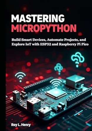 Mastering MicroPython: Build Smart Devices, Automate Projects, and ...