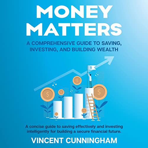 Money Matters: A Comprehensive Guide to Saving, Investing, and Building ...