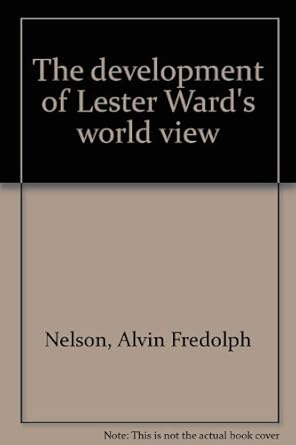 The development of Lester Ward's world view: Nelson, Alvin Fredolph ...