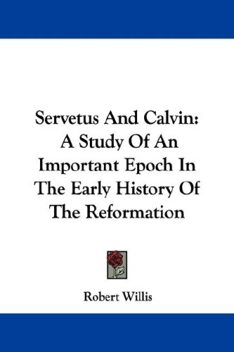 Servetus and Calvin: A Study of an Important Epoch in the Early History ...