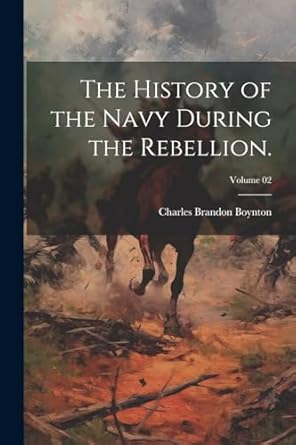 The History of the Navy During the Rebellion.; Volume 02: Boynton ...