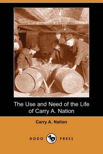 The Use and Need of the Life of Carry A. Nation: Nation, Carry A ...
