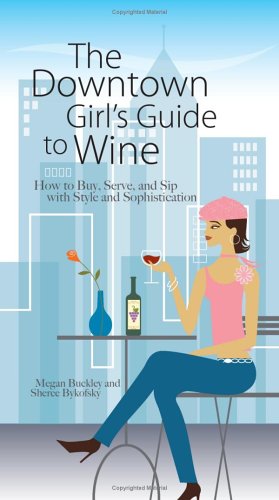 The Downtown Girl's Guide To Wine: How to Buy, Serve, And Sip With ...