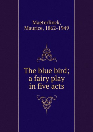 The blue bird : a fairy play in five acts,: MAETERLINCK, MAURICE ...