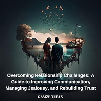 Overcoming Relationship Challenges: A Guide to Improving Communication, Managing Jealousy, and ...