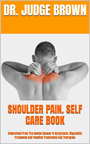 SHOULDER PAIN. SELF CARE BOOK : Understand From The Basics Causes To ...