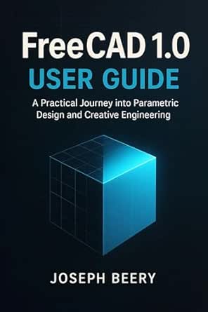 FreeCAD 1.0 User Guide: A Practical Journey into Parametric Design and Creative Engineering ...