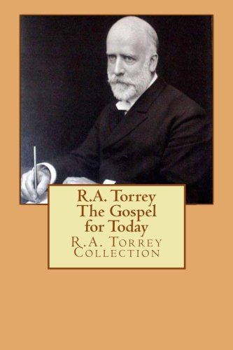 R.A. Torrey The Gospel for Today: The R.A. Torrey Collection: Torrey, R ...