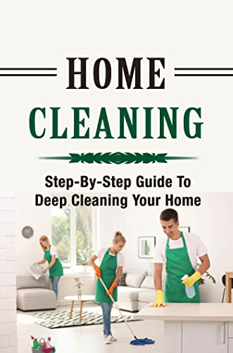 Home Cleaning: Step-By-Step Guide To Deep Cleaning Your Home eBook ...