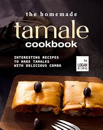 The Homemade Tamale Cookbook: Interesting Recipes to Make Tamales with ...