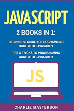 JavaScript: 2 Books in 1: Beginner's Guide + Tips and Tricks to Programming Code with JavaScript ...
