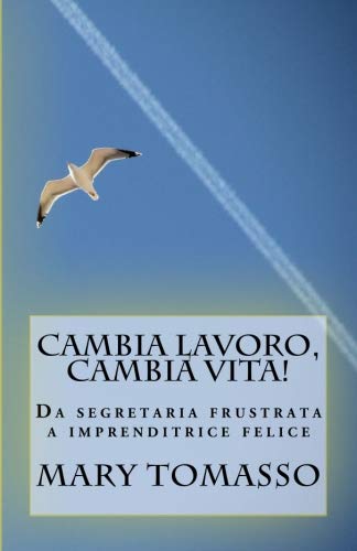 Cambia Lavoro, Cambia Vita!: Da segretaria frustrata a imprenditrice ...