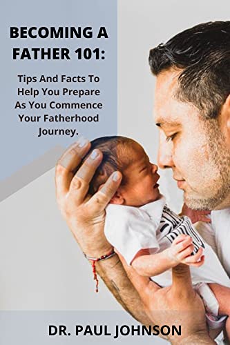 BECOMING A FATHER 101: Tips And Facts To Help You Prepare As You ...