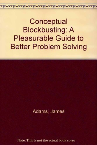 Conceptual Blockbusting: A Pleasurable Guide to Better Problem Solving: Adams, James ...