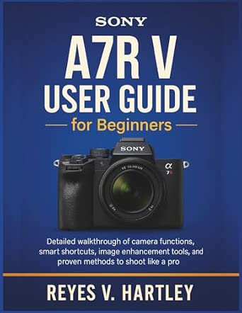 Sony A7R V User Guide for Beginners: Detailed Walkthrough of Camera ...