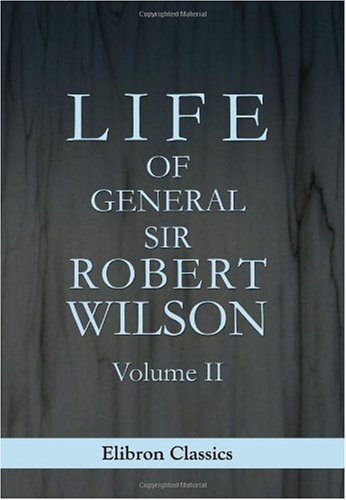Life of General Sir Robert Wilson: Volume 2: Wilson, Sir Robert ...