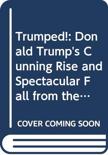 Trumped!: Donald Trump's Cunning Rise and Spectacular Fall from the ...