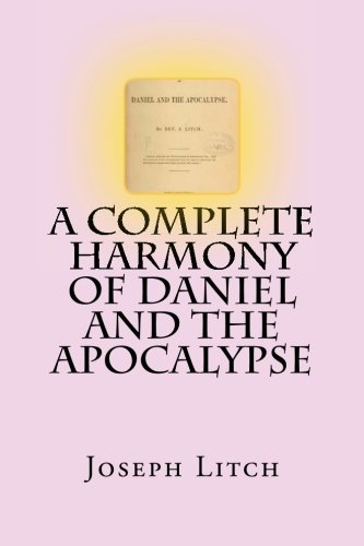 A Complete Harmony of Daniel and the Apocalypse: Litch, Joseph ...