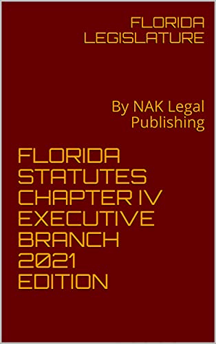 FLORIDA STATUTES CHAPTER IV EXECUTIVE BRANCH 2021 EDITION: By NAK Legal ...