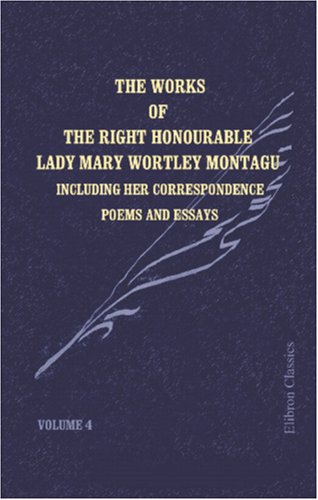 The Works of the Right Honourable Lady Mary Wortley Montagu: Including ...