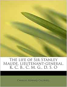 The life of Sir Stanley Maude, lieutenant-general, K. C. B., C. M. G ...