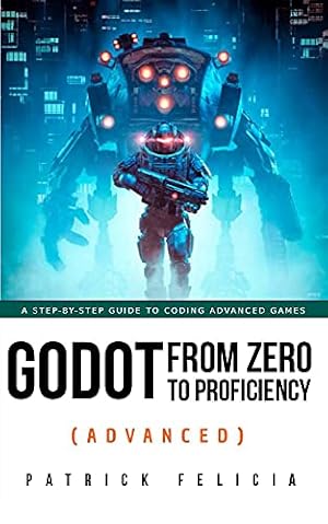 Godot from Zero to Proficiency (Foundations): A step-by-step guide to create your game with ...