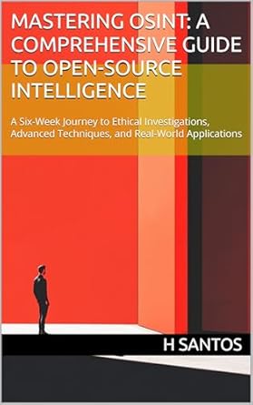 Mastering OSINT: A Comprehensive Guide to Open-Source Intelligence: A Six-Week Journey to ...