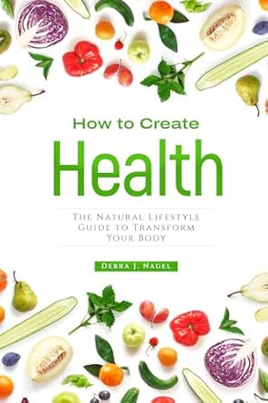How to Create Health: The Natural Lifestyle Guide to Transform Your ...