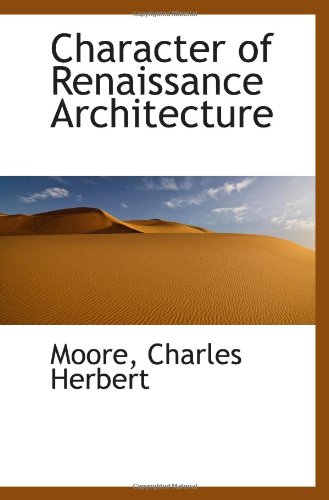 Character of Renaissance Architecture: Charles Herbert Moore ...