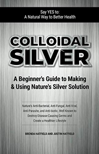Colloidal Silver: A Beginner's Guide to Making & Using Nature's Silver ...