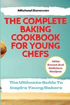 The Complete Baking Cookbook for Young Chefs: The Ultimate Guide To ...
