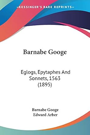 Barnabe Googe: Eglogs, Epytaphes And Sonnets, 1563 (1895): Googe ...