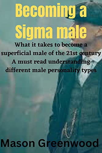 Becoming a sigma male : What it takes to become a superficial male of ...