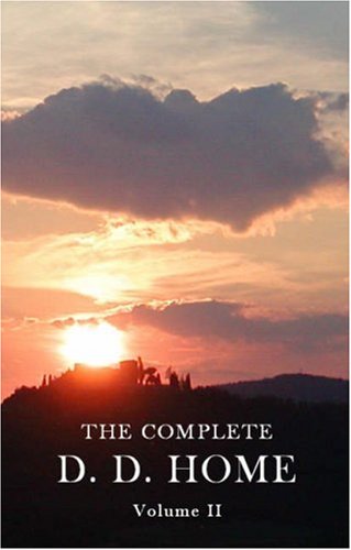 The Complete D. D. Home: D. D. Home, His Life and Mission and the Gift ...