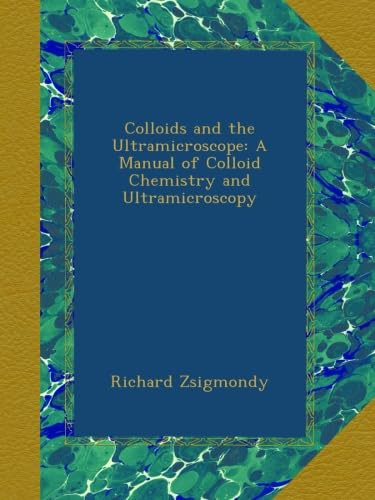 Colloids and the Ultramicroscope: A Manual of Colloid Chemistry and ...