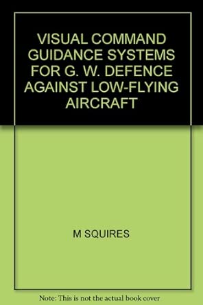 VISUAL COMMAND GUIDANCE SYSTEMS FOR G. W. DEFENCE AGAINST LOW-FLYING AIRCRAFT: M SQUIRES: Amazon ...