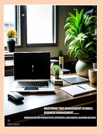MASTERING TIME MANAGEMENT IN SMALL BUSINESS MANAGEMENT, : ENSURING BETTER PRODUCTIVITY ...