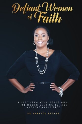 Defiant Women of Faith: A Fifty-Two Week Devotional for Women Seeking To Live Authentically Free ...