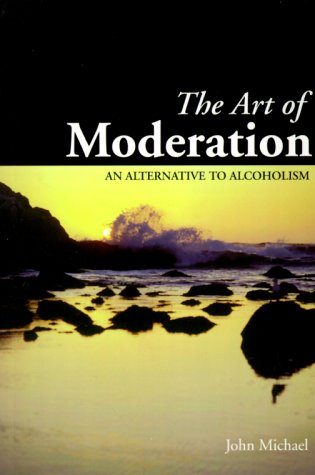 The Art of Moderation : An Alternative to Alcoholism: Michael, John ...